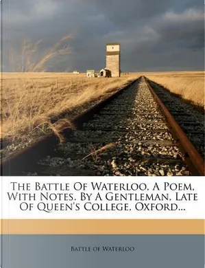 The Battle of Waterloo, a Poem, with Notes. by a Gentleman, Late of ...