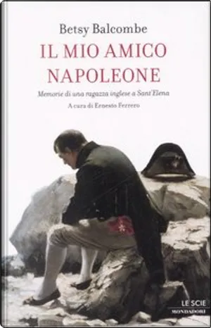 Il mio amico Napoleone by Betsy Balcombe, Mondadori, Hardcover - Anobii