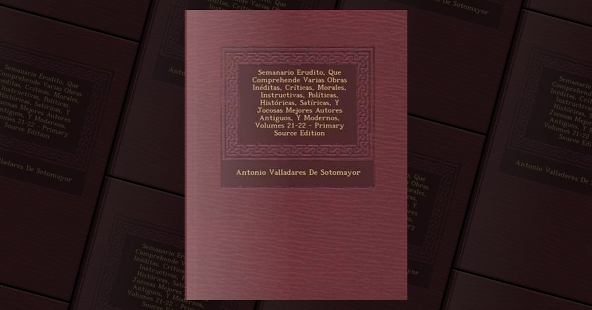 Semanario Erudito, Que Comprehende Varias Obras Ineditas, Criticas ...