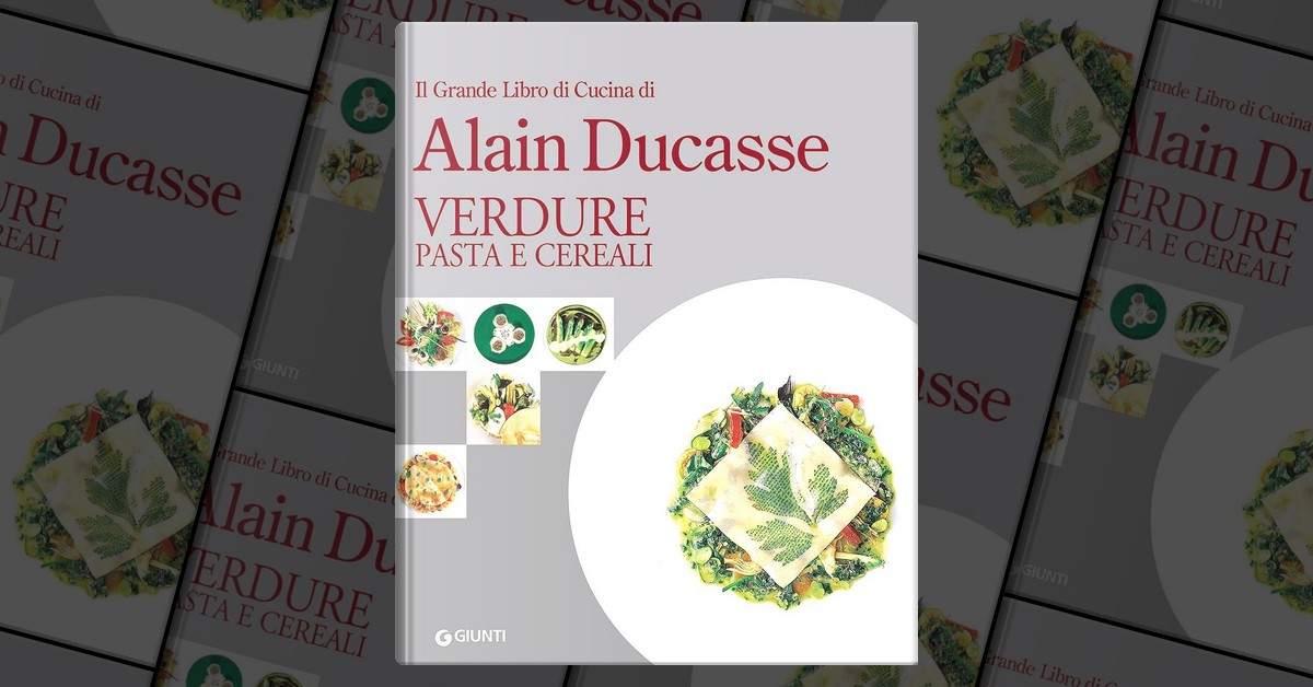 Il Grande Libro Di Cucina Di Alain Ducasse Verdure Pasta E Cereali